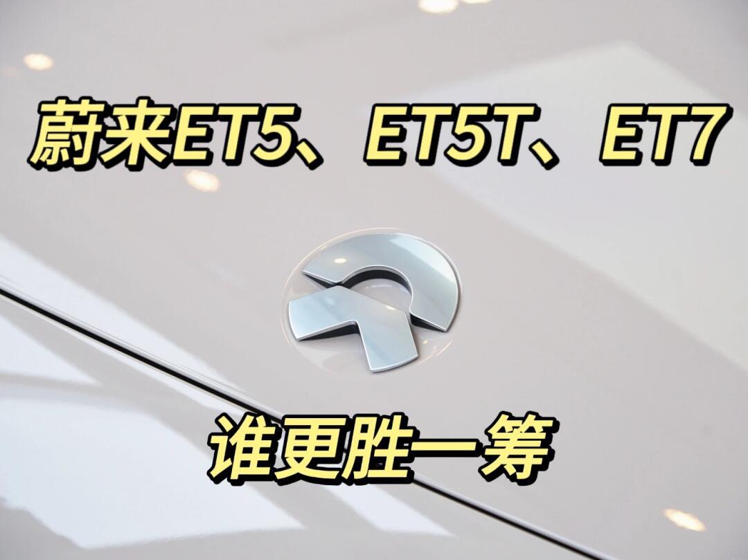 区分蔚来ET5、ET5T、ET7，这一篇就够了_蔚来ET5社区_易车社区